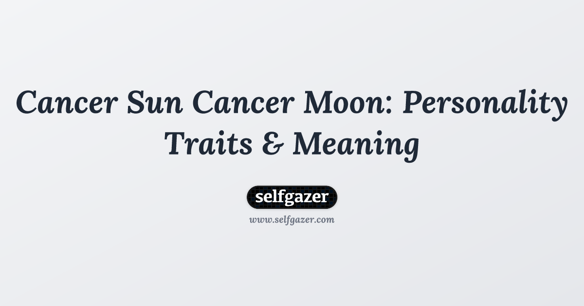 Cancer Sun Cancer Moon: Personality Traits & Meaning | Selfgazer Blog