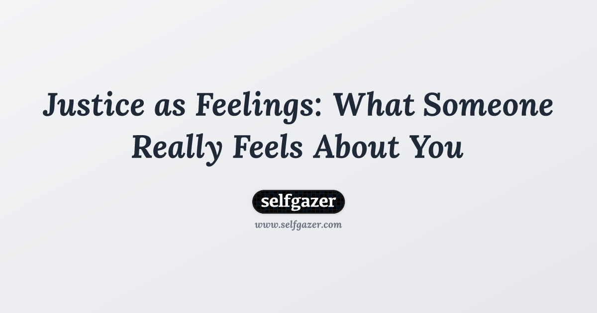 Justice as Feelings: What Someone Really Feels About You | Selfgazer Blog