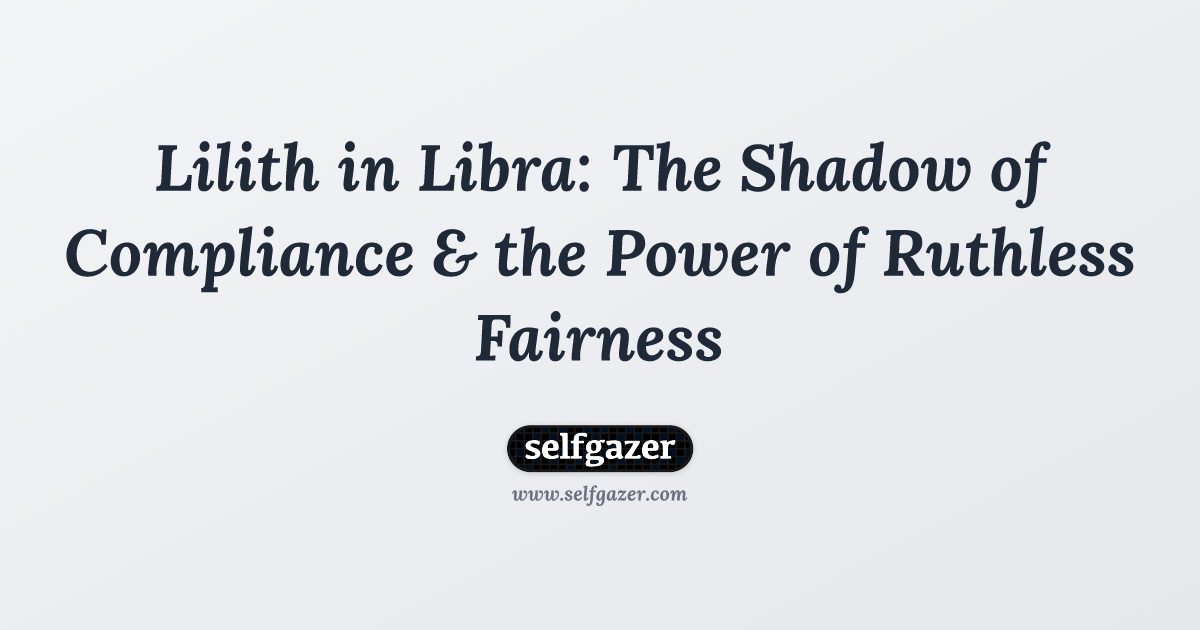 Lilith in Libra: The Shadow of Compliance & the Power of Ruthless Fairness