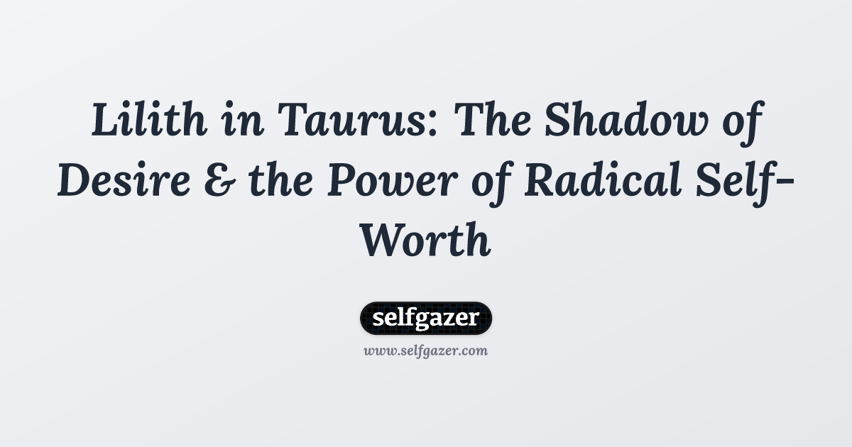 Lilith in Taurus: The Shadow of Desire & the Power of Radical Self-Worth