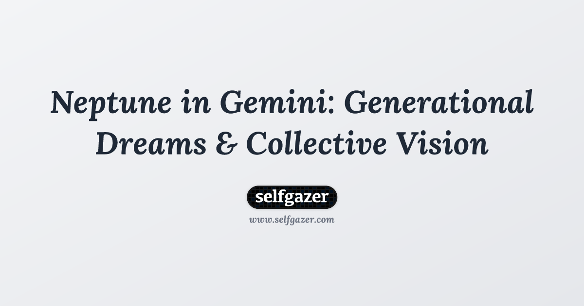 Neptune in Gemini: Generational Dreams & Collective Vision | Selfgazer Blog