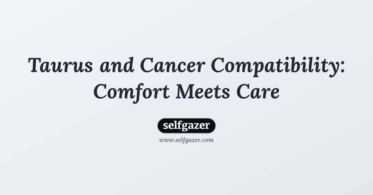 Taurus and Cancer Compatibility: Comfort Meets Care | Selfgazer Blog