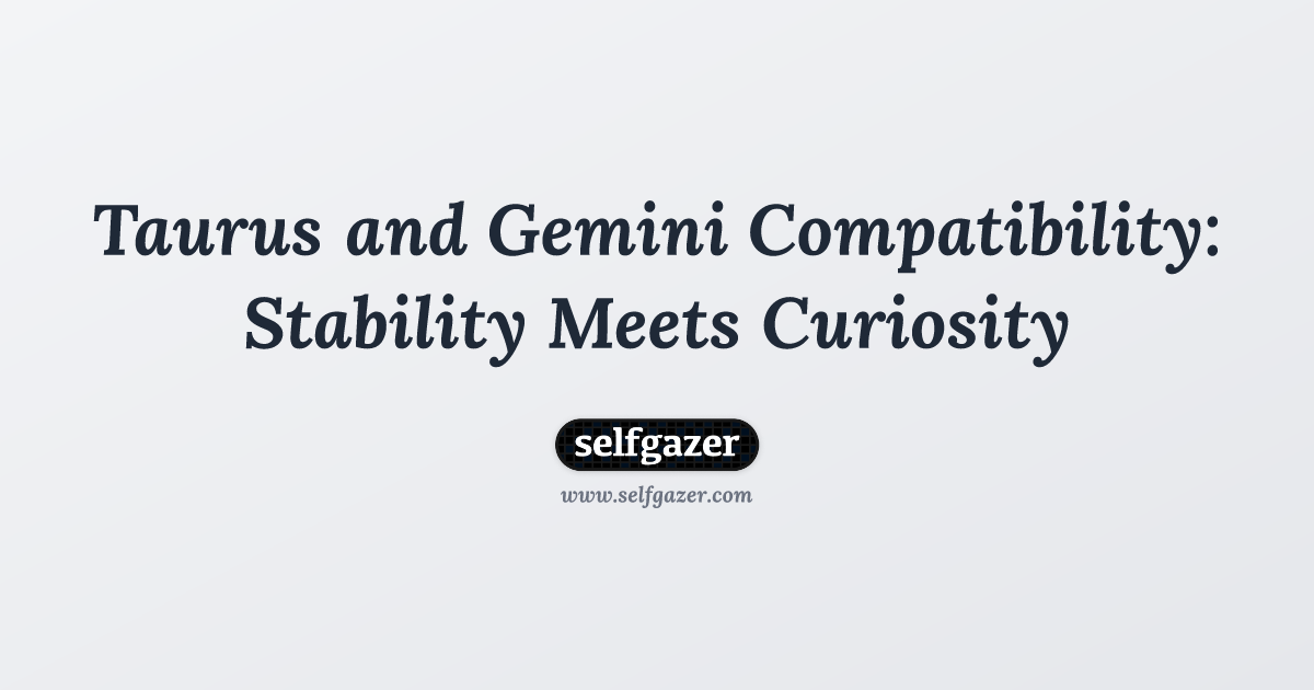 Taurus and Gemini Compatibility: Stability Meets Curiosity