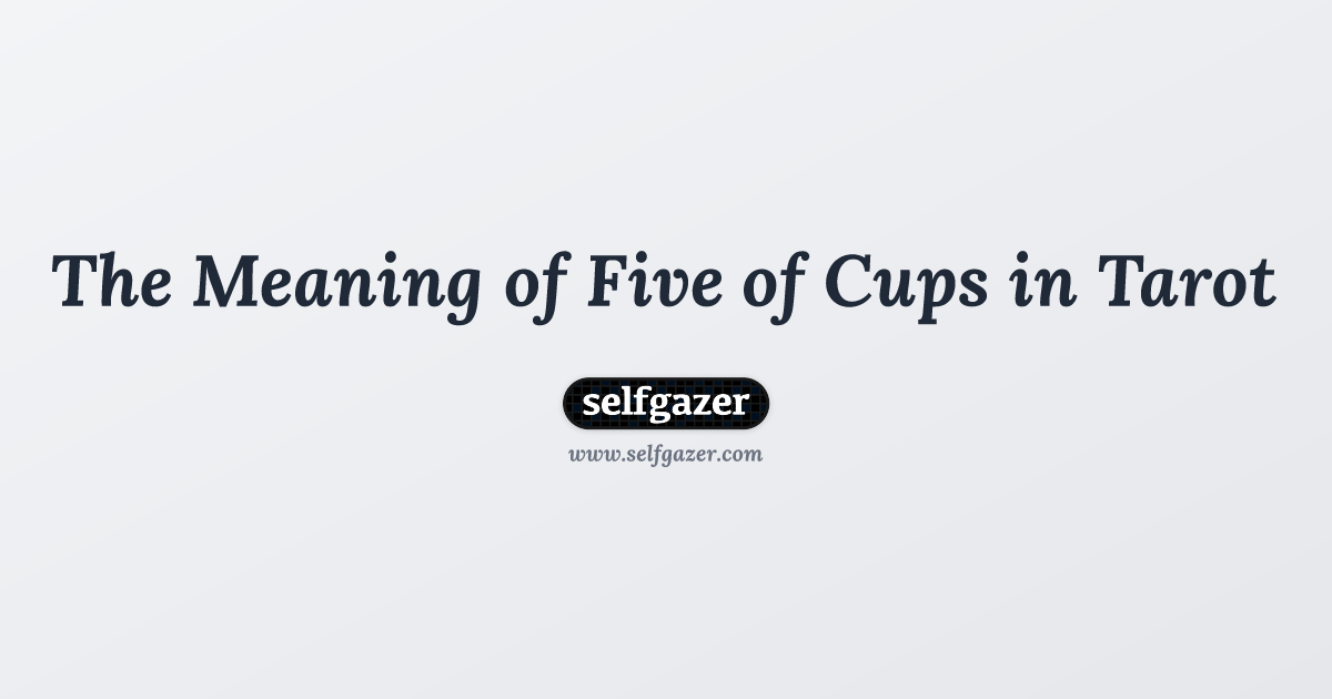 The Meaning of Five of Cups in Tarot | Selfgazer Blog
