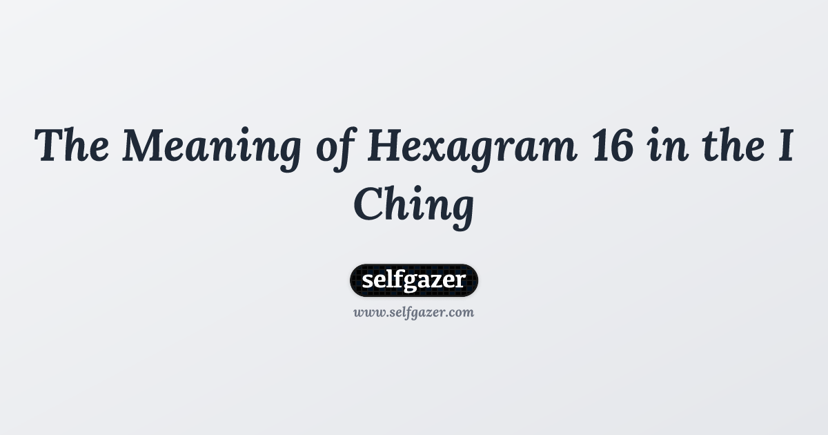 The Meaning of Hexagram 16 in the I Ching | Selfgazer Blog