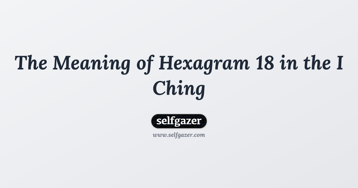The Meaning of Hexagram 18 in the I Ching | Selfgazer Blog