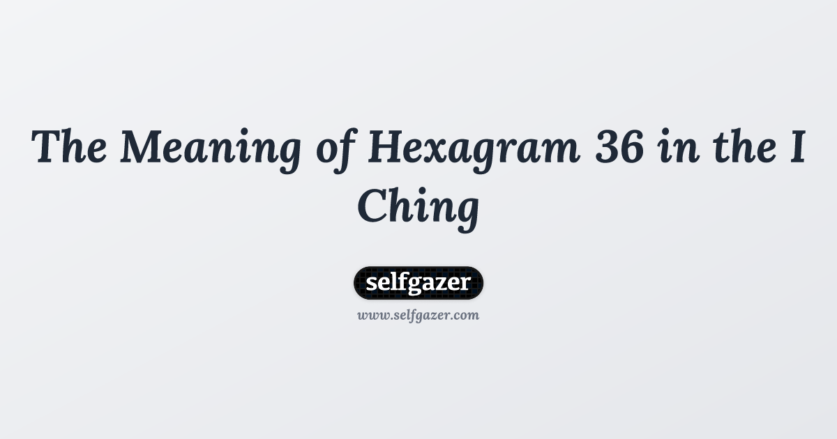 The Meaning of Hexagram 36 in the I Ching | Selfgazer Blog