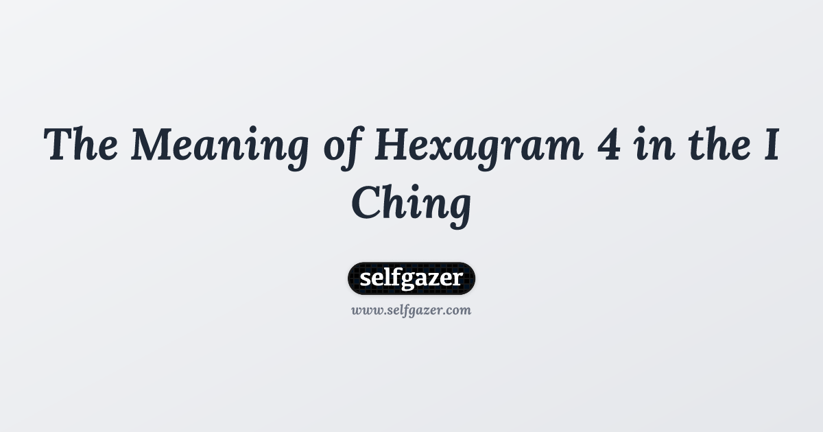 The Meaning of Hexagram 4 in the I Ching | Selfgazer Blog
