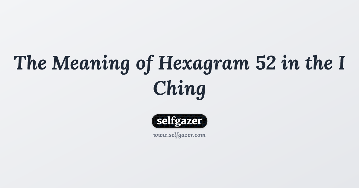The Meaning of Hexagram 52 in the I Ching | Selfgazer Blog