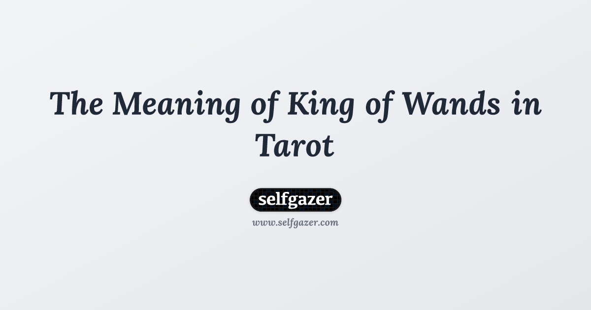 The Meaning of King of Wands in Tarot | Selfgazer Blog