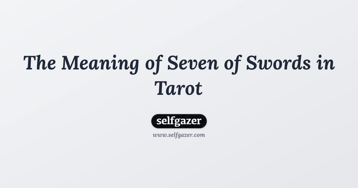 The Meaning of Seven of Swords in Tarot | Selfgazer Blog