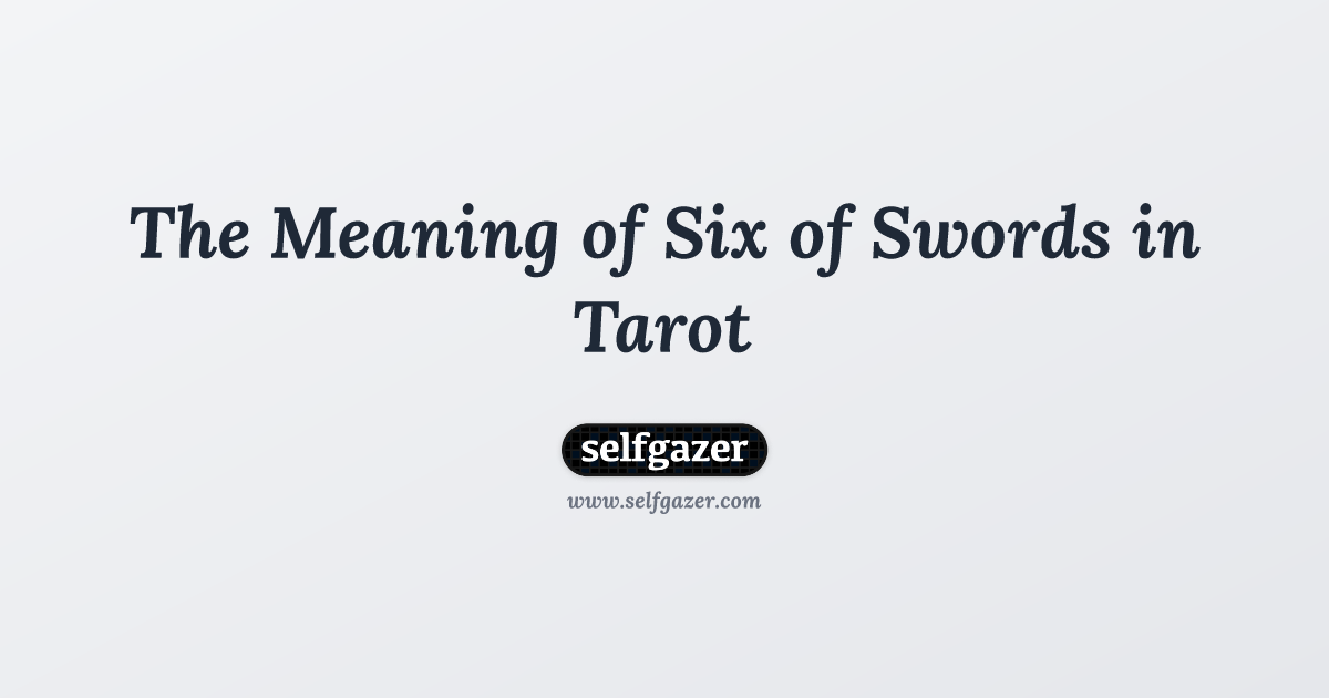 The Meaning of Six of Swords in Tarot | Selfgazer Blog