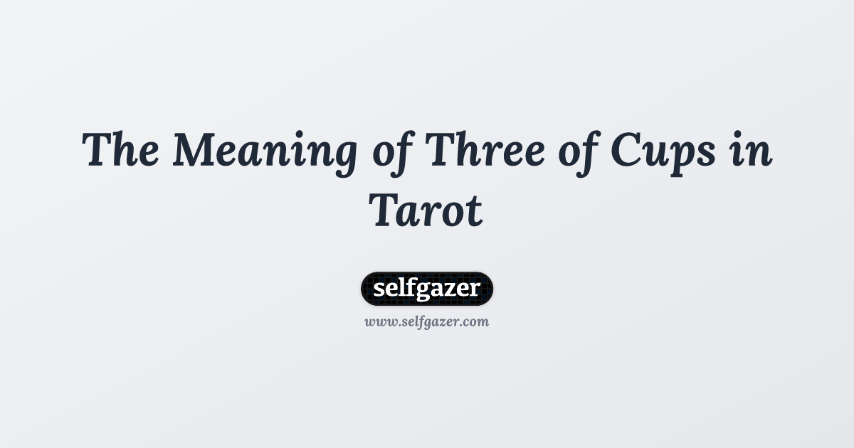The Meaning of Three of Cups in Tarot | Selfgazer Blog