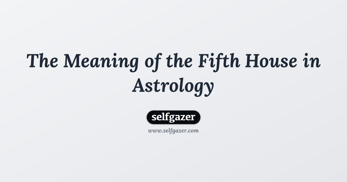 The Meaning of the Fifth House in Astrology | Selfgazer Blog