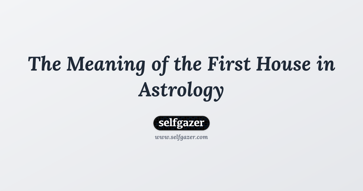 The Meaning of the First House in Astrology | Selfgazer Blog