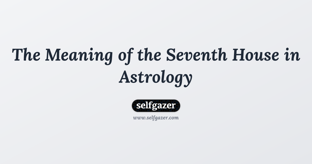 The Meaning of the Seventh House in Astrology | Selfgazer Blog