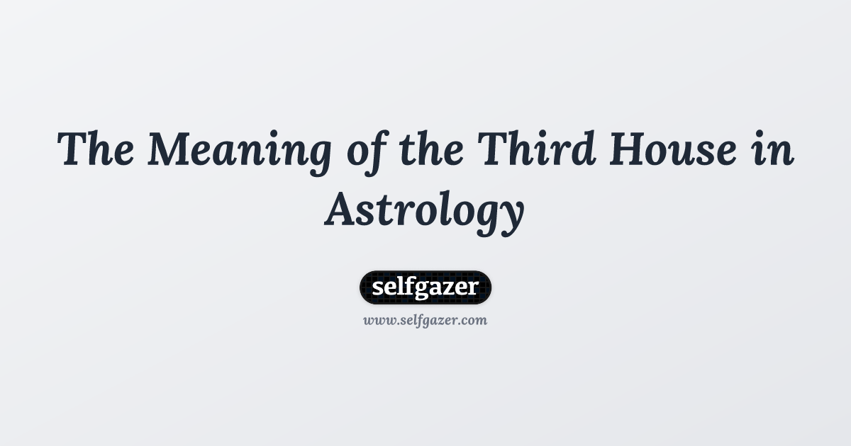 The Meaning of the Third House in Astrology | Selfgazer Blog