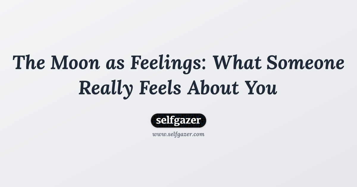 The Moon as Feelings: What Someone Really Feels About You | Selfgazer Blog